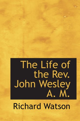 The Life of the Rev. John Wesley A. M.: Watson, Richard: 9780559428609 ...
