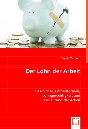 Der Lohn der Arbeit: Geschichte, Entgeltformen, Lohngerechtigkeit und ...