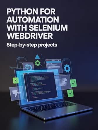 Python for Automation with Selenium WebDriver: Step-by-Step Projects (Modern Web & Python ...