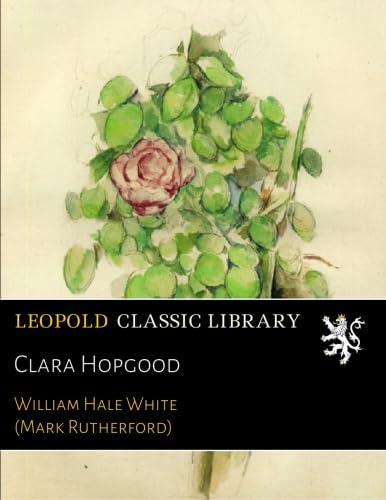Clara Hopgood: White (Mark Rutherford), William Hale: Amazon.com: Books