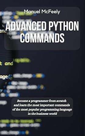 Advanced Python Commands: Become a Programmer from Scratch and Learn ...