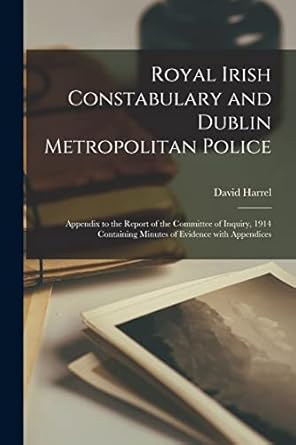 Royal Irish Constabulary and Dublin Metropolitan Police: Appendix to ...