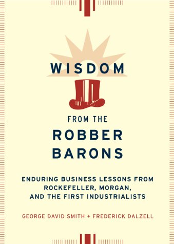 Wisdom from the Robber Barons: Enduring Business Lessons from ...