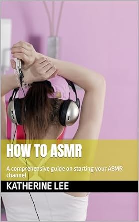 How To ASMR: A comprehensive guide on starting your ASMR channel eBook : Lee, Katherine: Amazon ...
