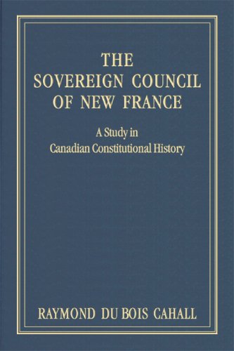 The Sovereign Council Of New France: A Study In Canadian Constitutional ...