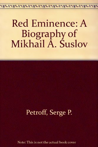 Red Eminence: A Biography of Mikhail A. Suslov: Petroff, Serge P ...