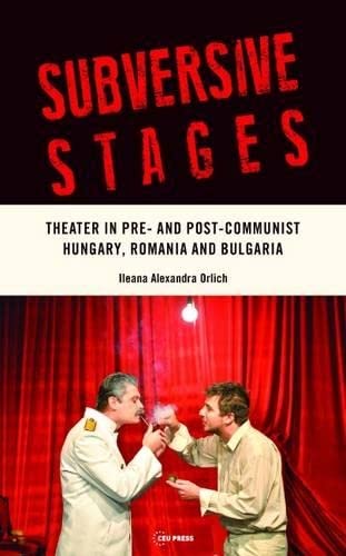 Subversive Stages: Theater in Pre- and Post-Communist Hungary, Romania ...