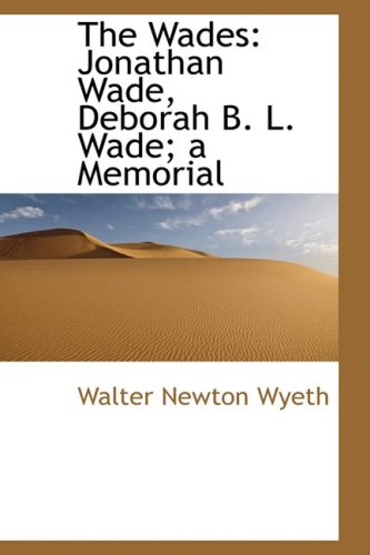 The Wades: Jonathan Wade, Deborah B. L. Wade; a Memorial: Wyeth, Walter ...
