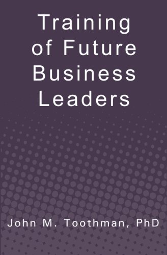 Training of Future Business Leaders: Toothman PhD, John M ...