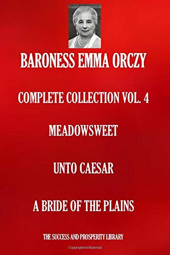 BARONESS EMMA ORCZY THE COMPLETE COLLECTION VOL. 4: MEADOWSWEET; UNTO CAESAR; A BRIDE OF THE ...