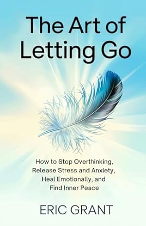 The Art of Letting Go: Stop Overthinking, Stop Negative Spirals, and ...