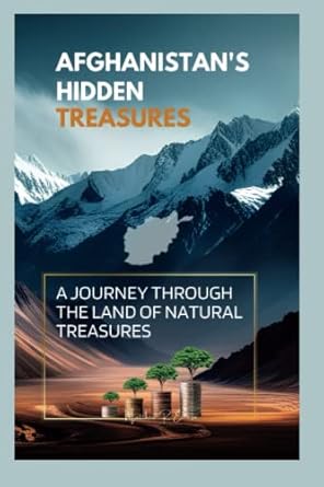 AFGHANISTAN'S HIDDEN TREASURES: A JOURNEY THROUGH THE LAND OF NATURAL ...