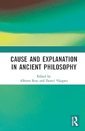 Cause and Explanation in Ancient Philosophy: Ross, Alberto, Vázquez ...