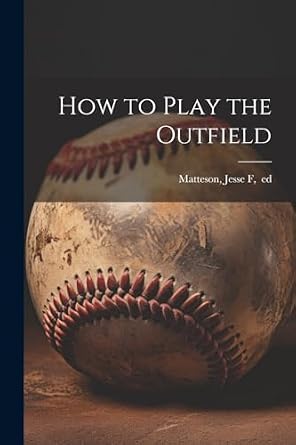 How to Play the Outfield: [Matteson, Jesse F] Ed: 9781022433427: Amazon ...