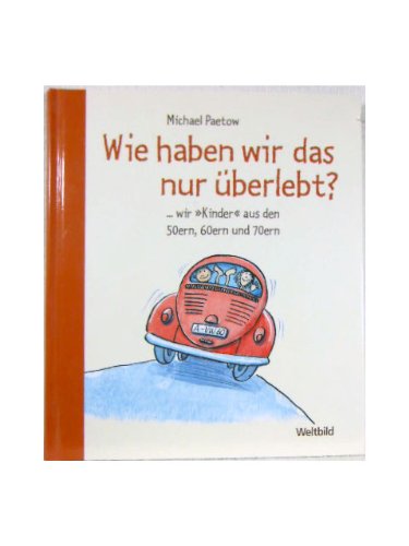 Wie haben wir das nur überlebt? ...wir "Kinder" aus den 50ern, 60ern ...