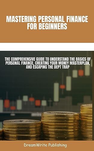 MASTERING PERSONAL FINANCE FOR BEGINNERS: THE COMPREHENSIVE GUIDE TO ...
