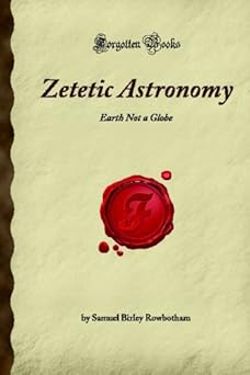 Zetetic Astronomy: Earth Not a Globe (Forgotten Books): Birley ...