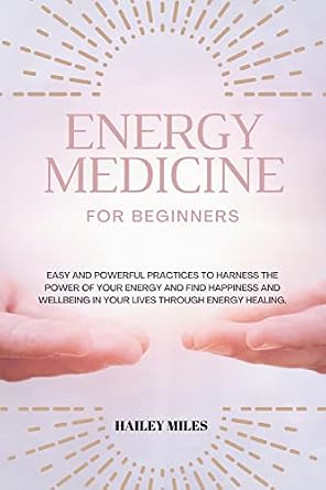 ENERGY MEDICINE FOR BEGINNERS : Easy and powerful practices to harness ...