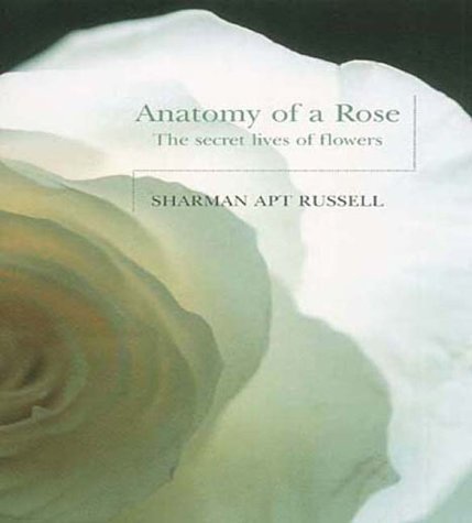 Anatomy of a rose: The secret life of flowers: Sharman Apt Russell ...