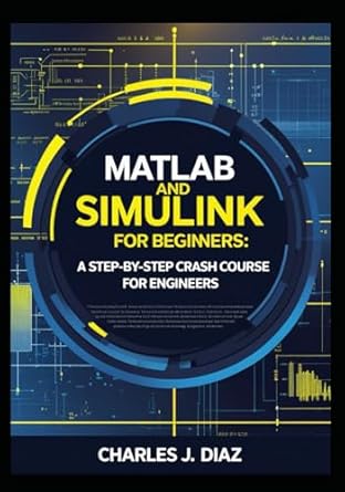 MATLAB and Simulink for Beginners: A Step-by-Step Crash Course for Engineers: Diaz, Charles J ...