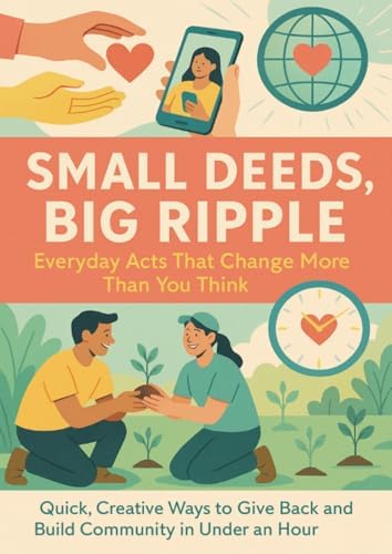 Small Deeds, Big Ripple: Everyday Acts That Change More Than You Think ...