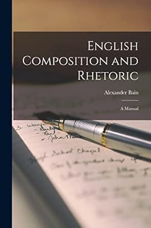 English Composition and Rhetoric: A Manual: Bain, Alexander ...
