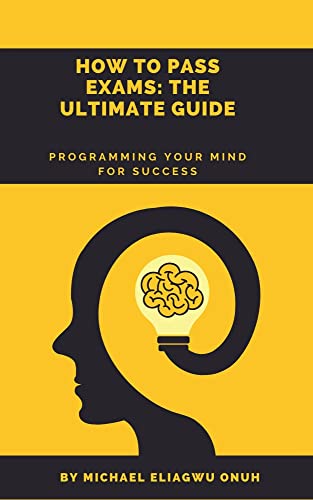 How To Pass Exams: The Ultimate Guide: Programming Your Mind For Success eBook : Onuh, Michael ...