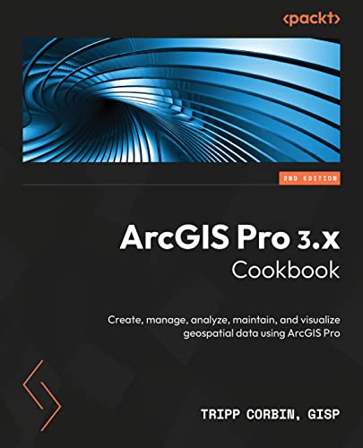 ArcGIS Pro 3.x Cookbook: Create, manage, analyze, maintain, and ...