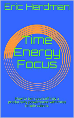 Time Energy Focus: How to turn yourself into a productivity powerhouse ...