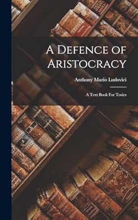 A Defence of Aristocracy: A Text Book For Tories: Mario, Ludovici ...