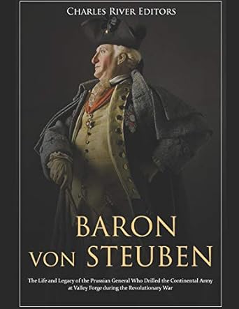 Baron von Steuben: The Life and Legacy of the Prussian General Who ...