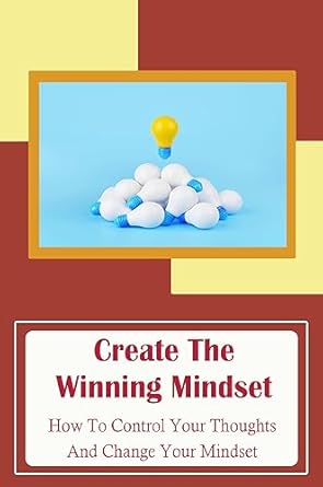 Create The Winning Mindset: How To Control Your Thoughts And Change ...