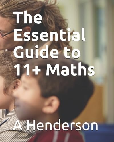 The Essential Guide to 11 + Maths: Covering All concepts you need to ...