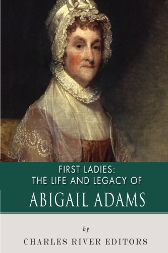 First Ladies: The Life and Legacy of Abigail Adams: Charles River ...
