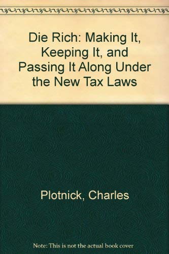 Die Rich: Making It, Keeping It, and Passing It Along Under the New Tax ...