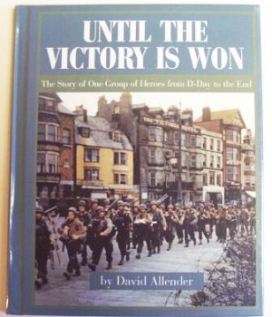 Until the Victory is Won The story of One Group of Heroes from D-Day to ...