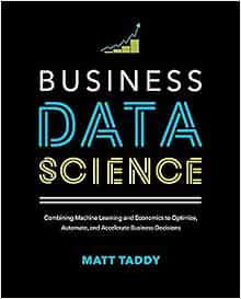Business Data Science: Combining Machine Learning and Economics to ...