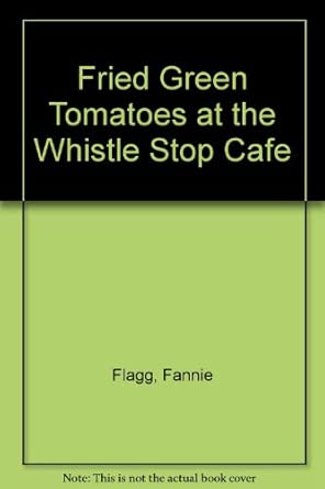 Fried Green Tomatoes at the Whistle Stop Cafe: Flagg, Fannie ...
