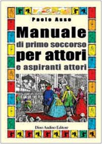 Manuale di primo soccorso per attori e aspiranti attori : Asso, Paolo ...