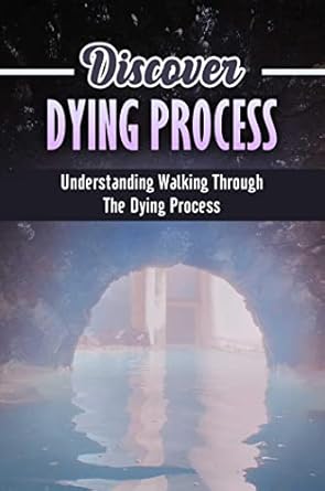 Discover Dying Process: Understanding Walking Through The Dying Process ...