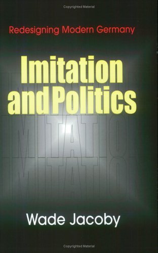 Imitation and Politics: Redesigning Modern Germany: Jacoby, Wade ...