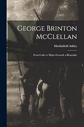 George Brinton McClellan: From Cadet to Major-General: a Biography ...