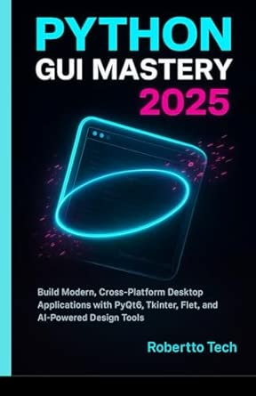 Python GUI Mastery 2025: Build Modern, Cross-Platform Desktop Applications with Pyqt6, Tkinter ...
