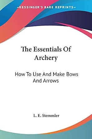The Essentials Of Archery: How To Use And Make Bows And Arrows: Amazon ...