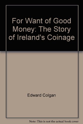 For Want of Good Money: The Story of Ireland's Coinage: Colgan, Edward ...