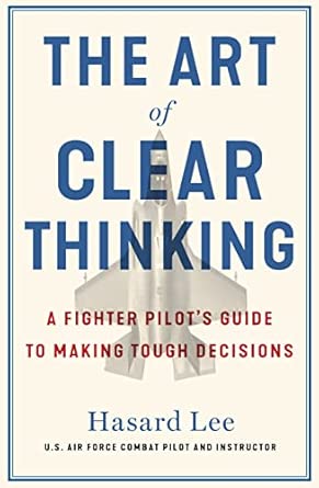 The Art of Clear Thinking: A Fighter Pilot’s Guide to Making Tough ...