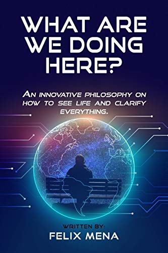 What are we doing here?: An innovative philosophy on how to see life ...