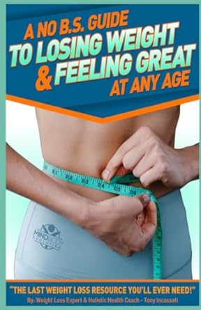 A No B.S. Guide To Losing Weight & Feeling Great At Any Age: The Last Weight Loss Resource You ...