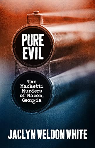 Pure Evil: The Machetti Murders of Macon, Georgia: Jaclyn Weldon White ...