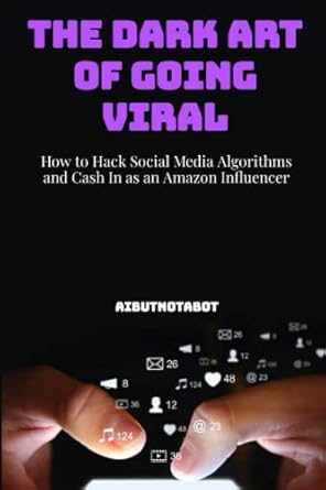The Dark Art of Going Viral: How to Hack Social Media Algorithms and Cash In as an Amazon ...